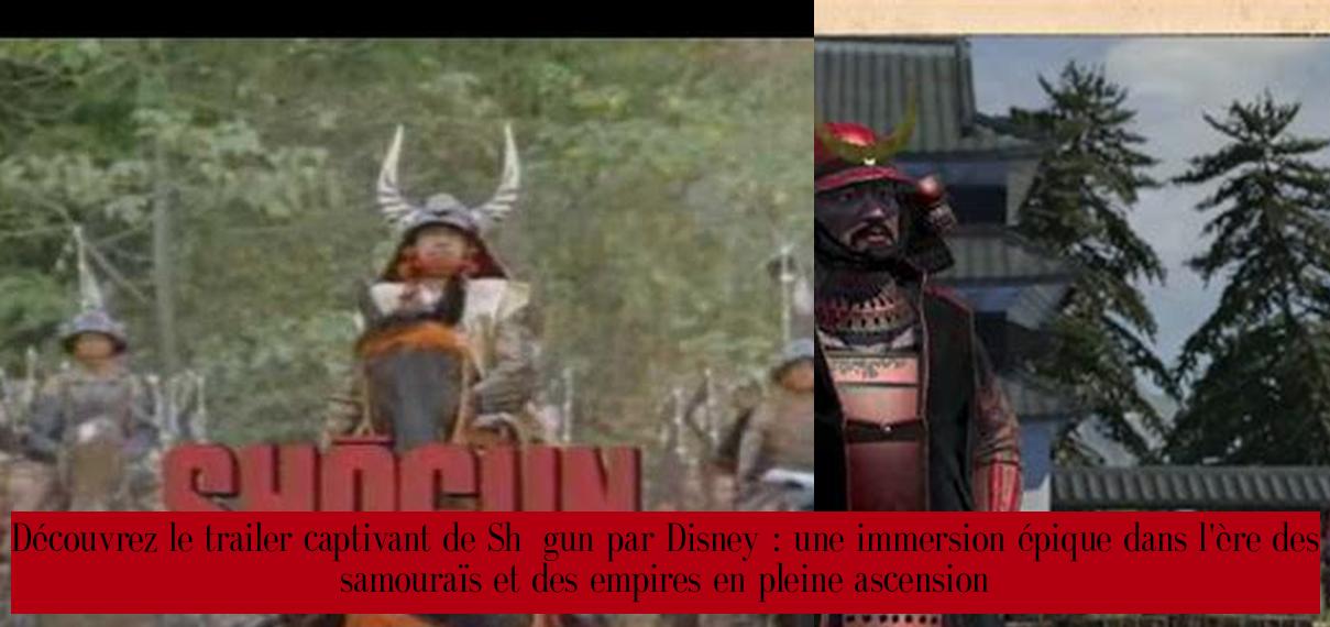 Découvrez le trailer captivant de Shōgun par Disney : une immersion ...
