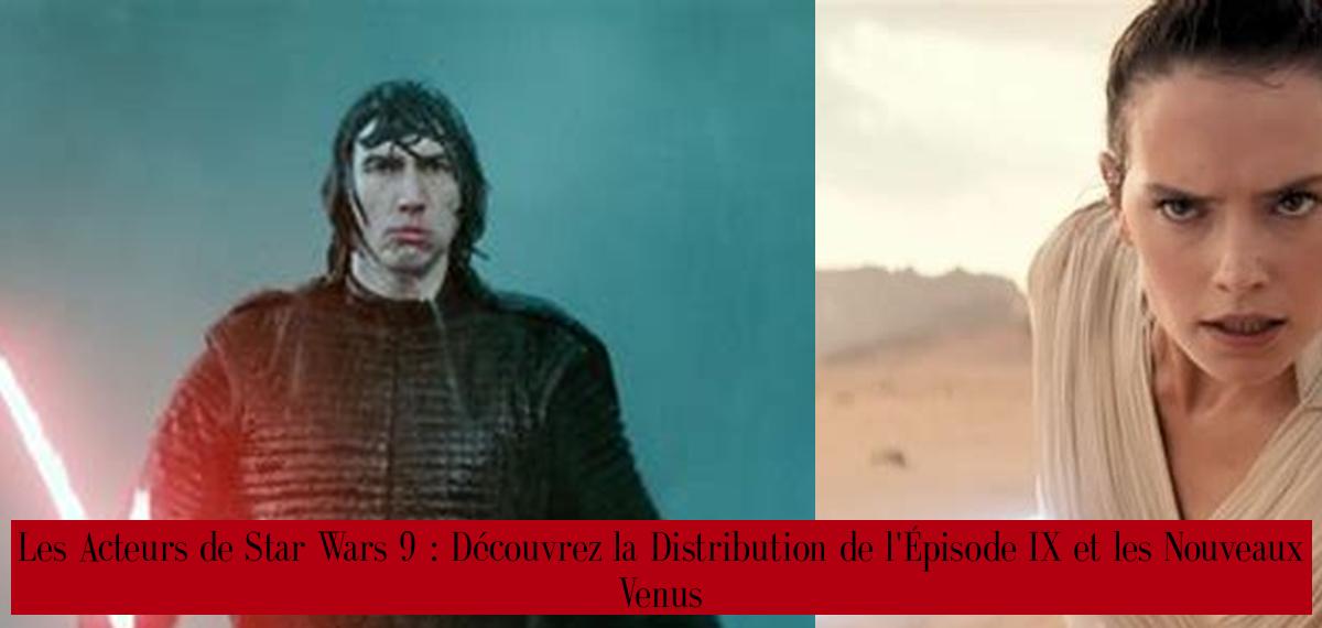 Les Acteurs de Star Wars 9 : Découvrez la Distribution de l'Épisode IX ...