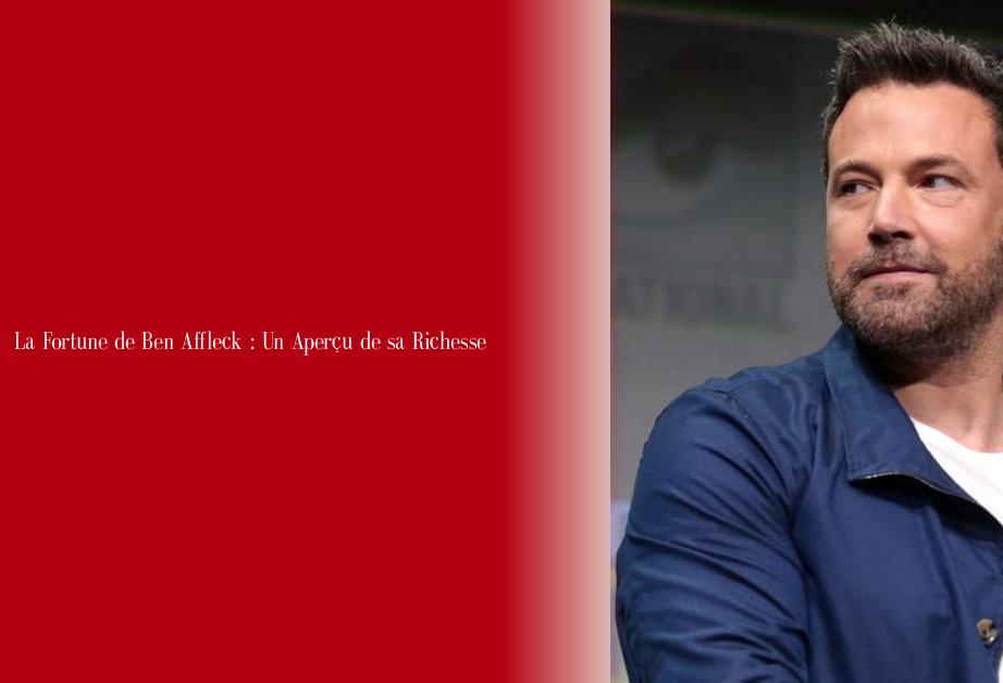 La Fortune de Ben Affleck : Un Aperçu de sa Richesse – Palmarès ...