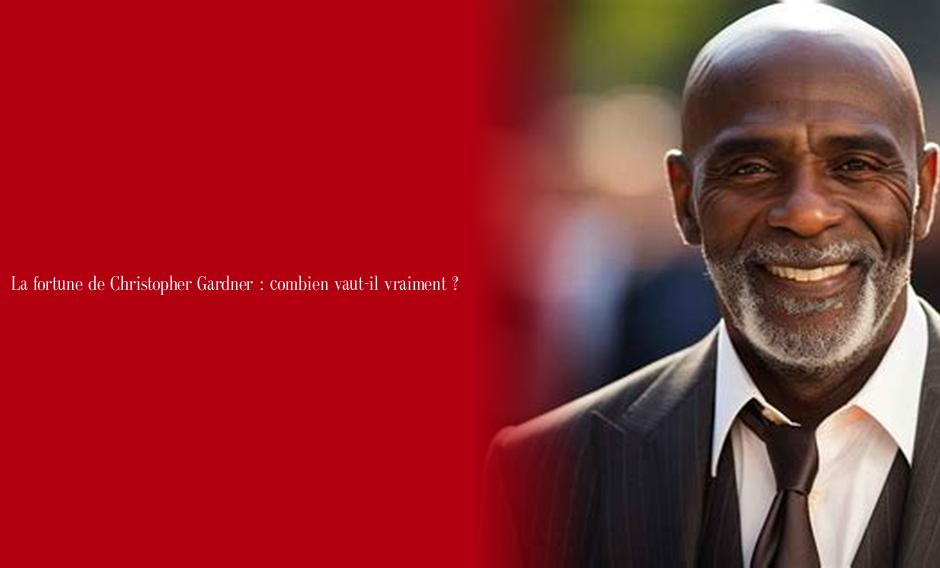 La fortune de Christopher Gardner : combien vaut-il vraiment ...