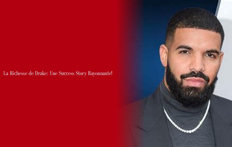 La Richesse de Drake: Une Success Story Rayonnante! – Palmarès Magazine ...