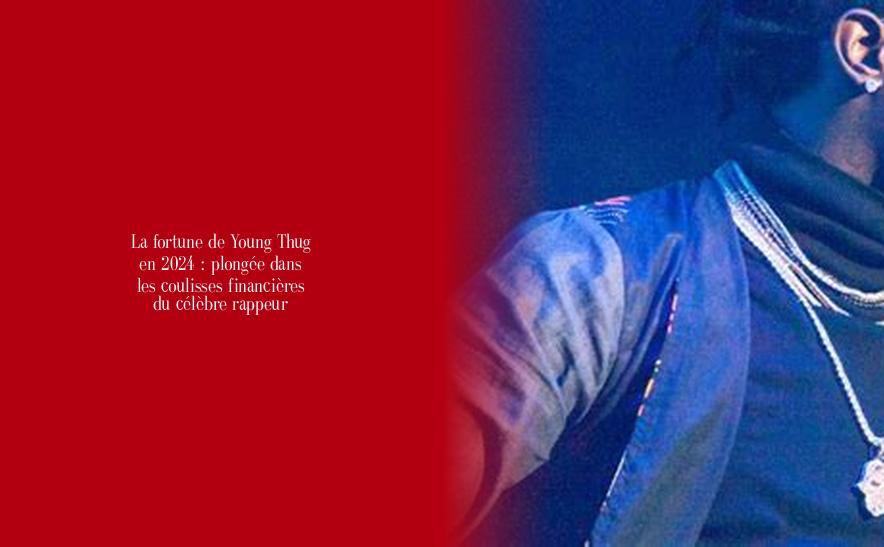 La fortune de Young Thug en 2024 : plongée dans les coulisses ...