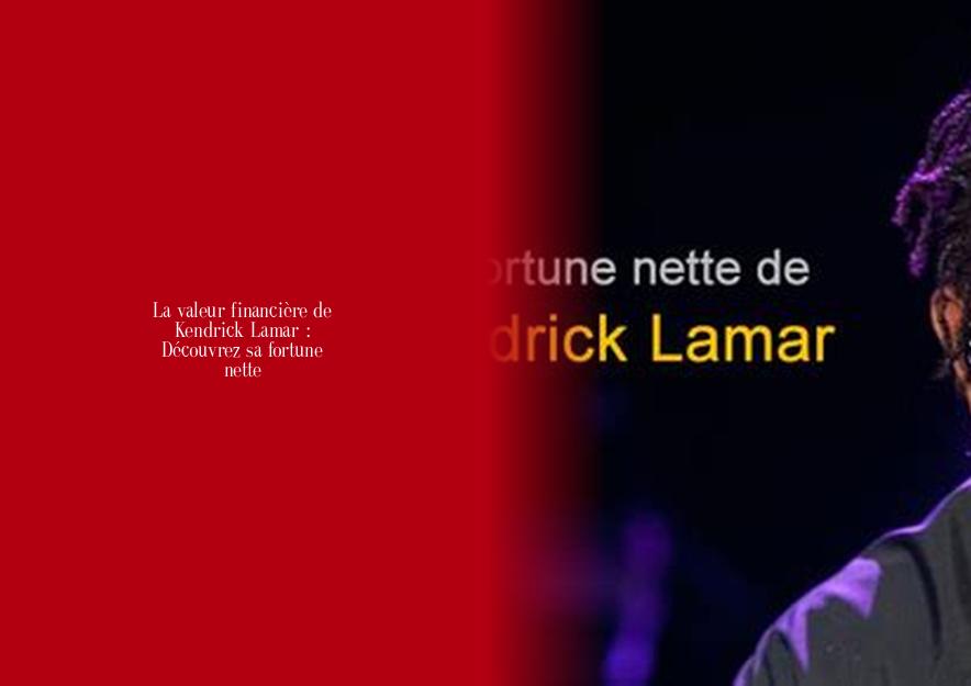 La valeur financière de Kendrick Lamar : Découvrez sa fortune nette ...